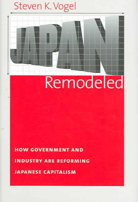 Japan Remodeled: How Government and Industry Are Reforming Japanese ...